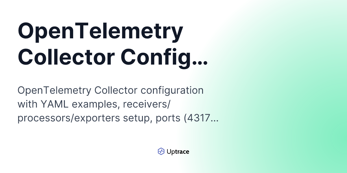 OpenTelemetry Collector Configuration Tutorial | Uptrace